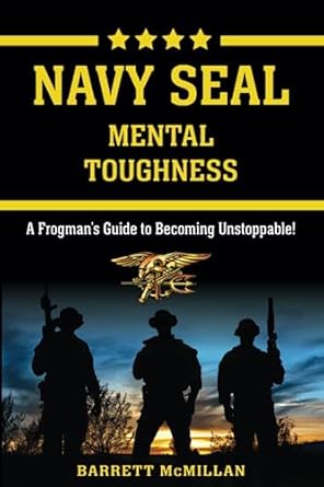 Navy Seal Mental Toughness A Frogman S Guide To Becoming Unstoppable