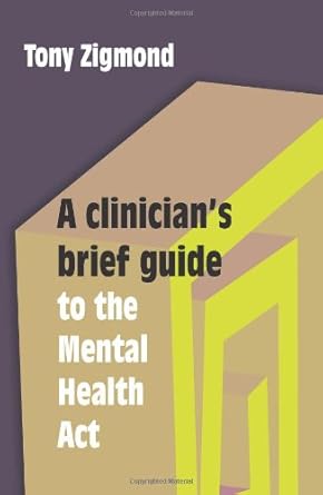 A Clinician's Brief Guide to the Mental Health Act: Tony Zigmond ...