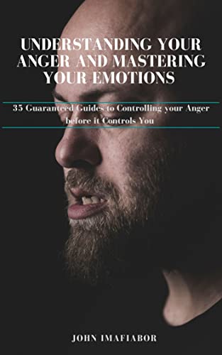 UNDERSTANDING YOUR ANGER AND MASTERING YOUR EMOTIONS: 35 Guaranteed ...