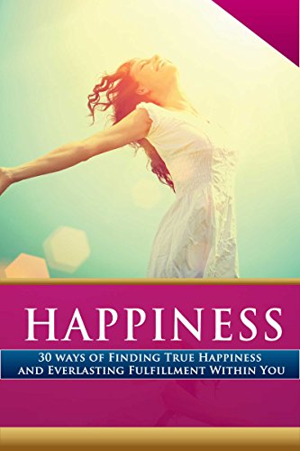 Happiness: 30 Ways of Finding Happiness and Everlasting Fulfillment ...