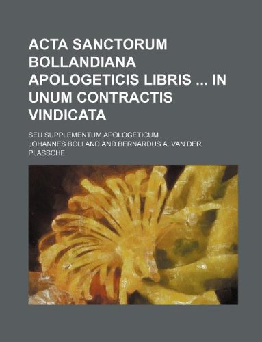 Acta Sanctorum Bollandiana apologeticis libris in unum contractis ...