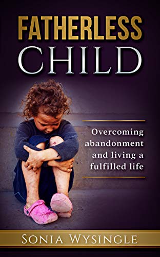 Fatherless Child: Overcoming Abandonment and Living a Fulfilled Life ...