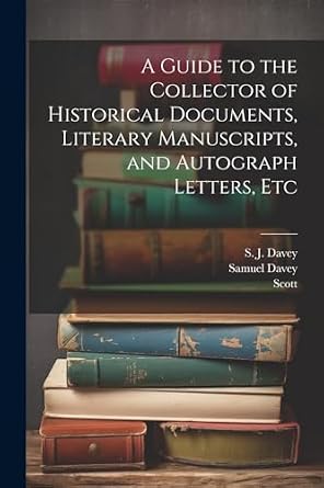 A Guide to the Collector of Historical Documents, Literary Manuscripts ...