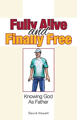 Fully Alive and Finally Free: Knowing God as Father: David Howell ...