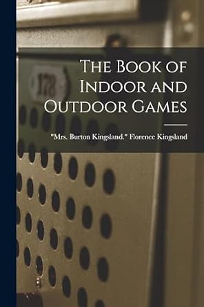 The Book of Indoor and Outdoor Games: Kingsland, Florence Mrs Burton ...