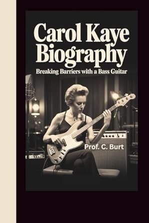 CAROL KAYE BIOGRAPHY: Breaking Barriers with a Bass Guitar: C. Burt ...