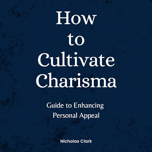 How to Cultivate Charisma: Guide to Enhancing Personal Appeal (Audio ...
