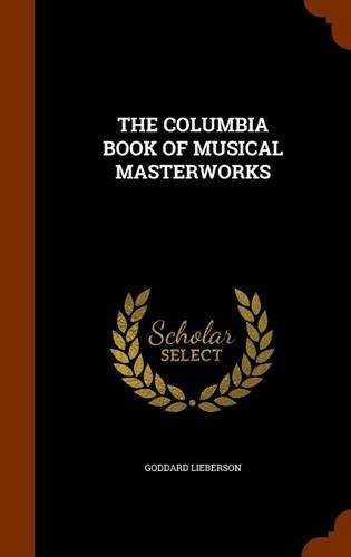 THE COLUMBIA BOOK OF MUSICAL MASTERWORKS: LIEBERSON, GODDARD ...