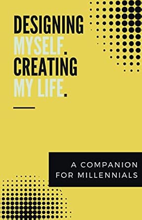 Designing Myself. Creating My Life: A Companion for Millenials ...