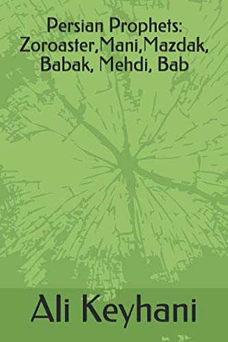 Persian Prophets: Zoroaster,Mani,Mazdak, Babak, Mehdi: Keyhani, Ali ...