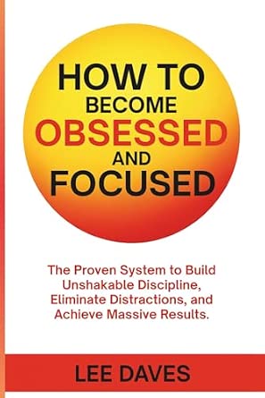 How to Become Obsessed and Focused: The Proven System to Build ...