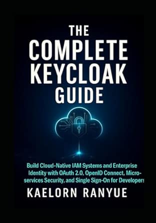 The Complete Keycloak Guide: Build Cloud-Native IAM Systems and Enterprise Identity with OAuth 2 ...