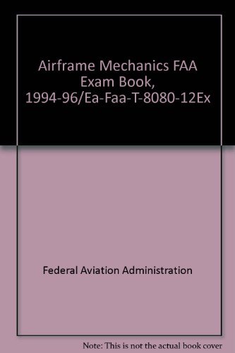 Airframe Mechanics FAA Exam Book, 1994-96/Ea-Faa-T-8080-12Ex: Federal ...