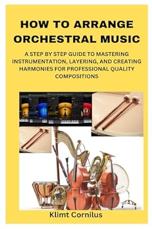 HOW TO ARRANGE ORCHESTRAL MUSIC: A STEP BY STEP GUIDE TO MASTERING ...