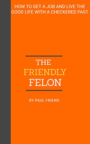Amazon.com: The Friendly Felon: A guide to getting a job and living the ...