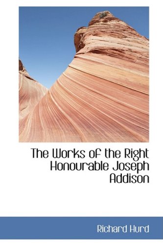 The Works of the Right Honourable Joseph Addison: Hurd, Richard ...