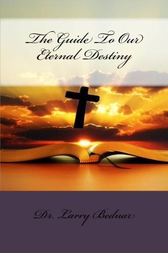 The Guide To Our Eternal Destiny: Bednar, Dr. Larry: 9781460997482 ...