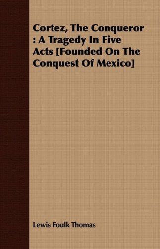 Buy Cortez, The Conqueror: A Tragedy In Five Acts [Founded On The ...