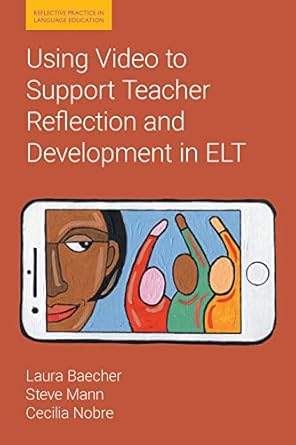 Using Video to Support Teacher Reflection and Development in ELT (Reflective Practice in ...
