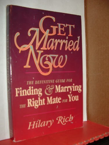 Get Married Now: The Definitive Guide for Finding & Marrying the Right Mate for You: Rich ...