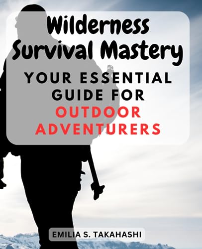 Wilderness Survival Mastery: Your Essential Guide for Outdoor ...