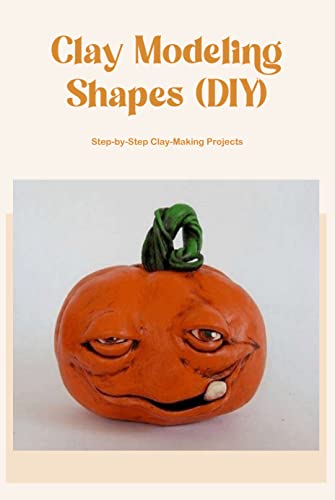 Clay Modeling Shapes (DIY): Step-by-Step Clay-Making Projects: Step-by ...