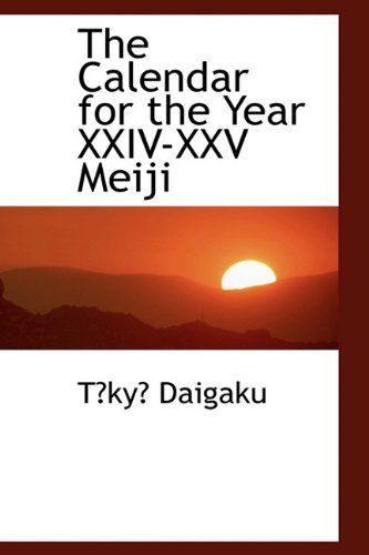 The Calendar for the Year Xxiv-xxv Meiji: Tky Daigaku: 9781110266913 ...