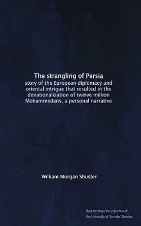 The strangling of Persia: story of the European diplomacy and oriental ...