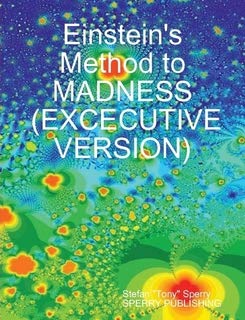 Einstein's Method to MADNESS- (EXCECUTIVE VERSION): Stefan "Tony ...