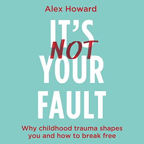 It's Not Your Fault: Why Childhood Trauma Shapes You and How to Break ...