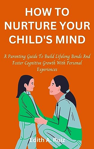How To Nurture Your Child's Mind: A Parenting Guide To Build Lifelong ...