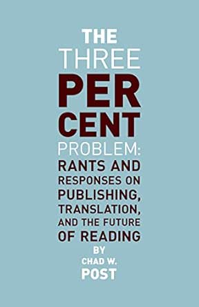 The Three Percent Problem: Rants and Responses on Publishing, Translation, and the Future of ...