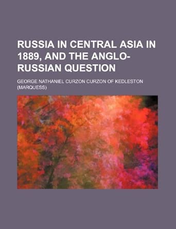 Russia in Central Asia in 1889, and the Anglo-Russian question: George ...