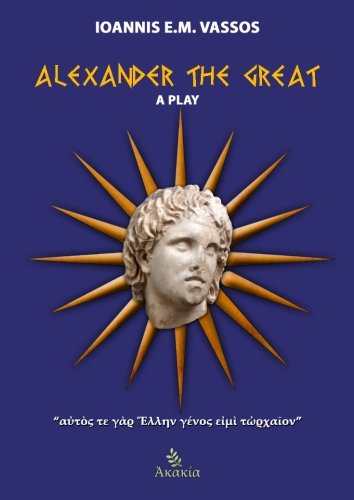 Alexander the Great: A Play: Vassos, Ioannis E. M., Galeos, Andonis ...