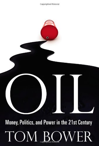 Oil: Money, Politics, and Power in the 21st Century: Bower, Tom ...