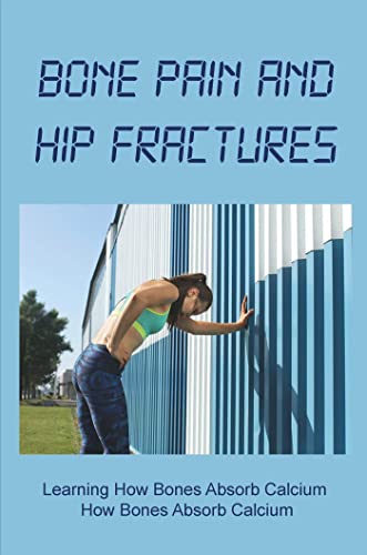 Bone Pain And Hip Fractures: Learning How Bones Absorb Calcium How ...