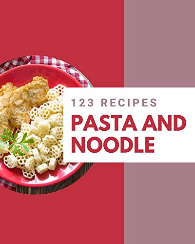 123 Pasta and Noodle Recipes: Best-ever Pasta and Noodle Cookbook for ...
