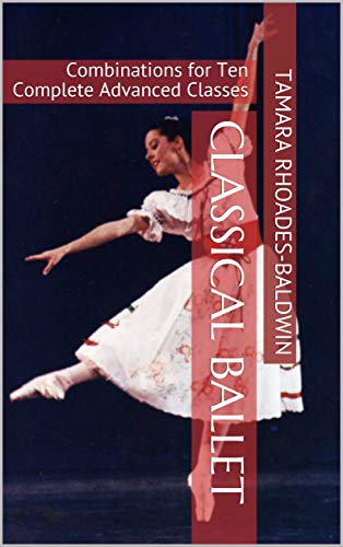 Classical Ballet: Combinations for Ten Complete Advanced Classes ...