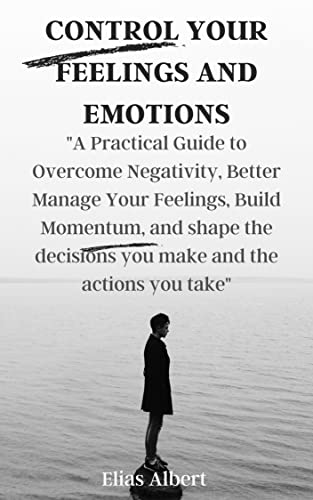 CONTROL YOUR FEELINGS AND EMOTIONS: A Practical Guide to Overcome ...