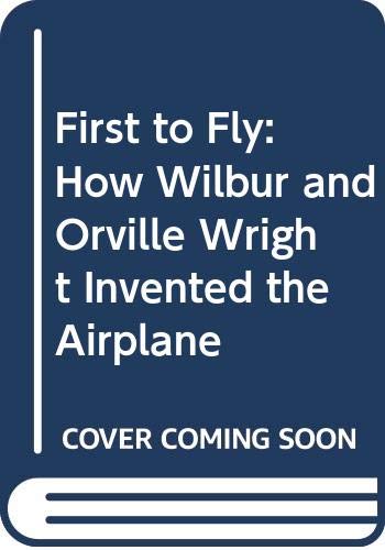 First to Fly: How Wilbur and Orville Wright Invented the Airplane ...