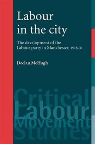 Labour in the City: The Development of the Labour Party in Manchester ...