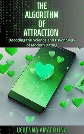 Algorithms of Attraction: Decoding the Science and Psychology of Modern ...
