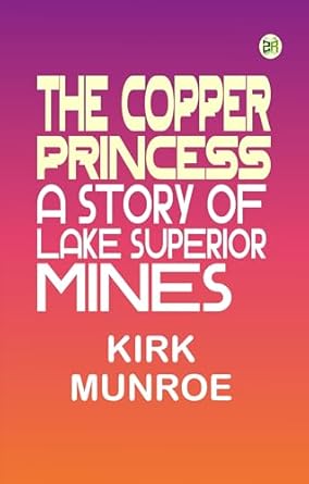 The Copper Princess: A Story of Lake Superior Mines: Kirk Munroe ...