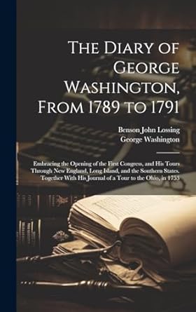 The Diary of George Washington, From 1789 to 1791: Embracing the Opening of the First Congress ...