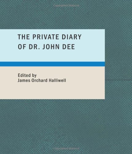 The Private Diary of Dr. John Dee: And the Catalog of His Library of ...