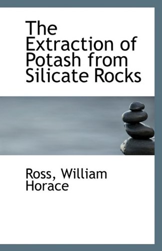 The Extraction of Potash from Silicate Rocks : Horace, Ross William ...