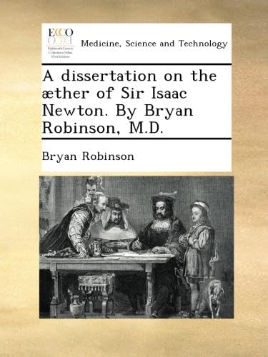 A dissertation on the æther of Sir Isaac Newton. By Bryan Robinson, M.D ...