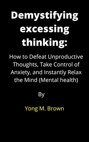 Demystifying excessing thinking: How to Defeat Unproductive Thoughts ...
