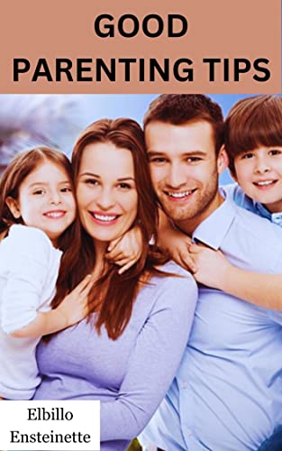 GOOD PARENTING TIPS: The ultimate guide on how to be a good parent ...