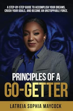 Principles of a Go-Getter: A step-by-step guide to accomplish your dreams, crush your goals, and ...